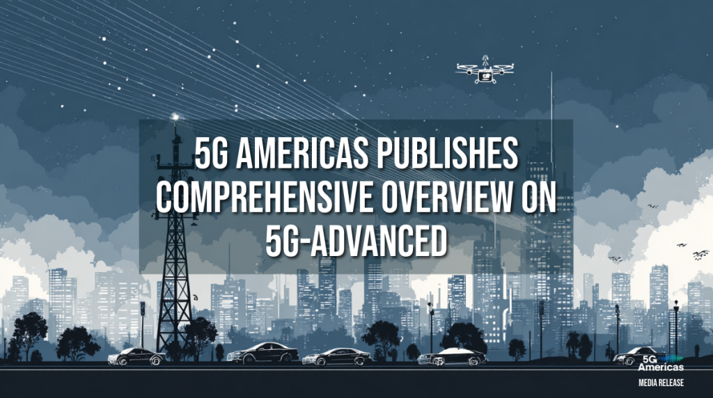 5G Americas Publishes Comprehensive Overview on 5G-Advanced - 5G Americas